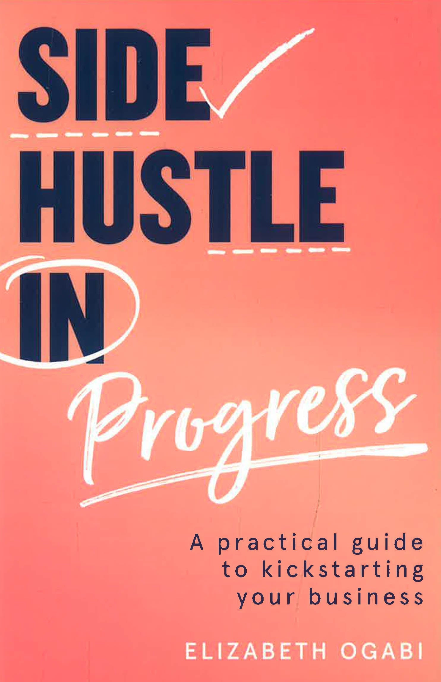 Side Hustle In Progress: A Practical Guide To Kickstarting Your Busine ...