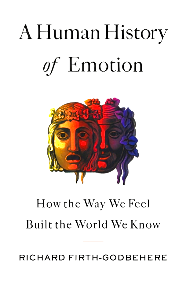 A Human History Of Emotion: How The Way We Feel Built The World We Kno ...