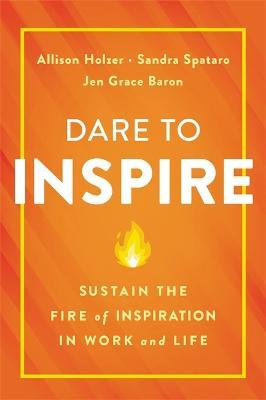 Dare To Inspire: Sustain The Fire Of Inspiration In Work And Life ...