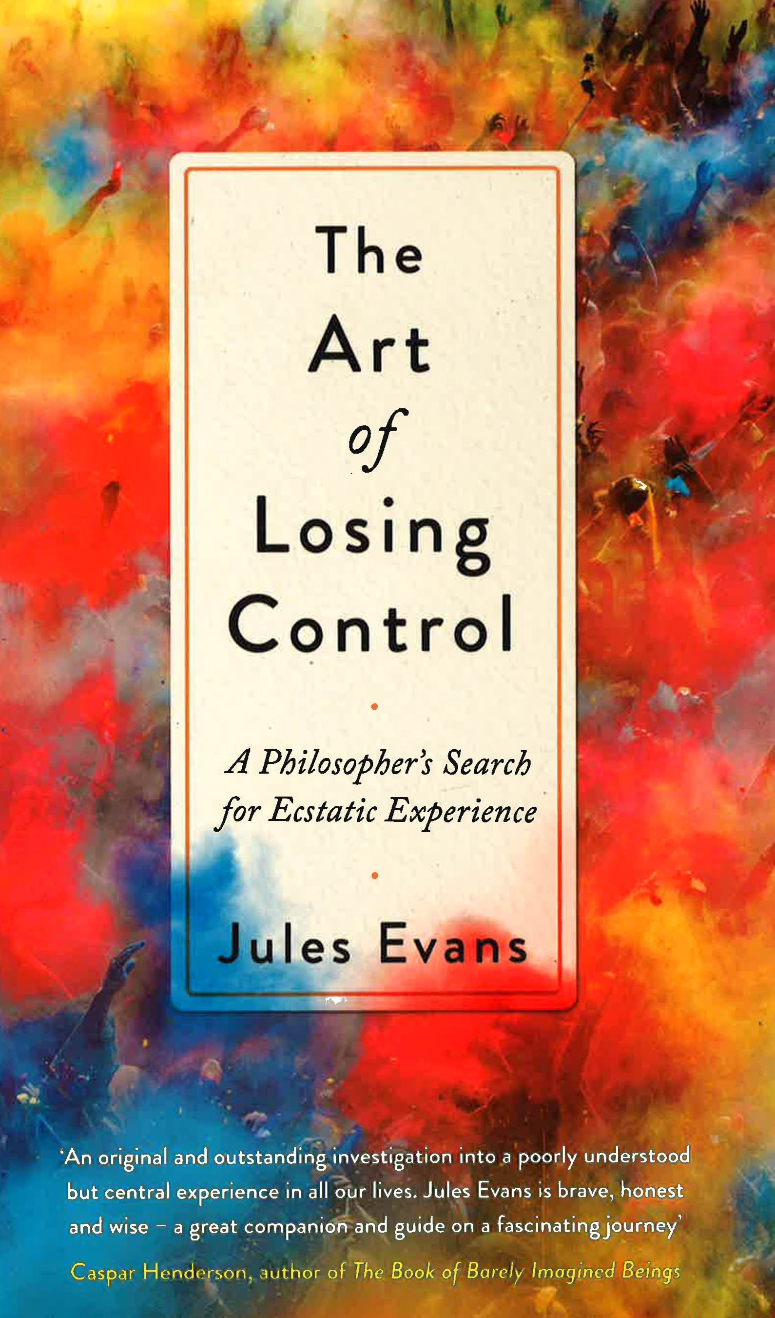 The Art Of Losing Control : A Philosopher's Search For Ecstatic Experi ...